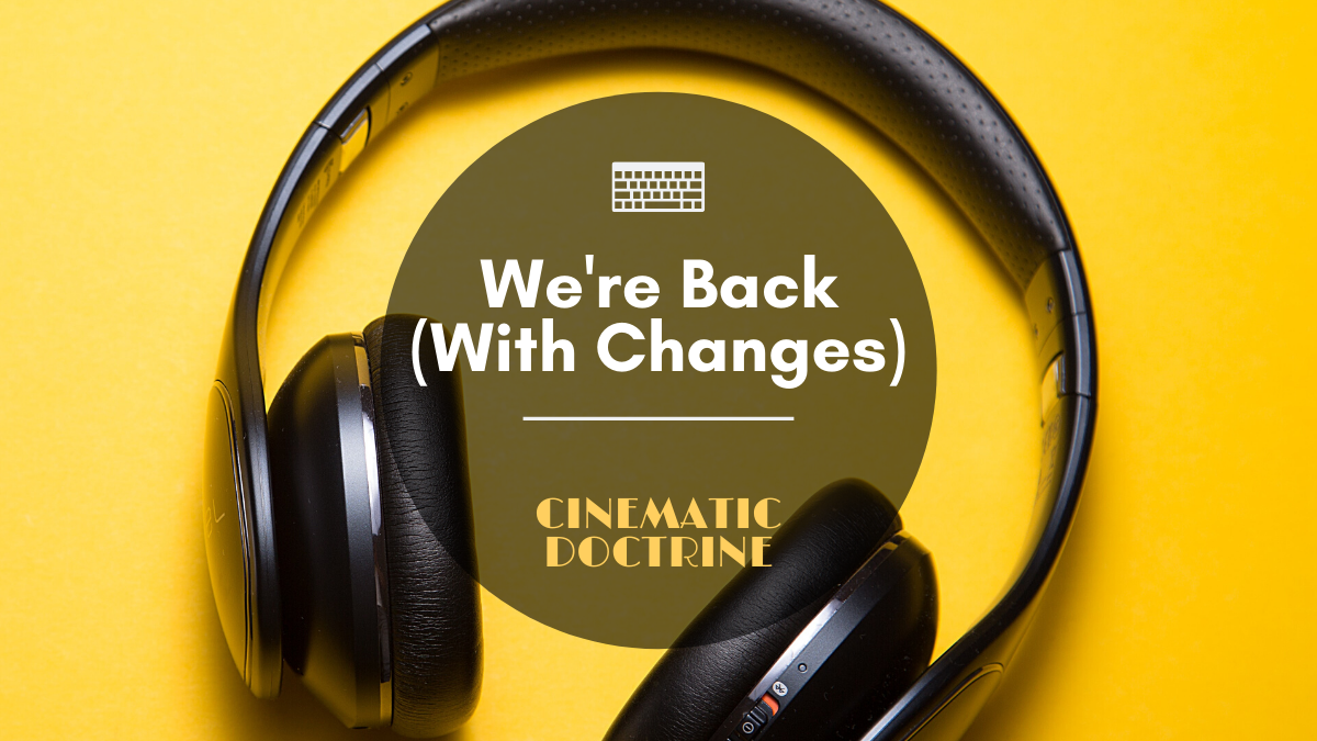We’re Back (With Changes) – Cinematic Doctrine